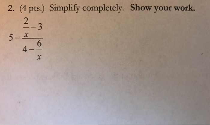 Solved Simplify completely. Show your work. 5 - 2/x - 3/4 - | Chegg.com