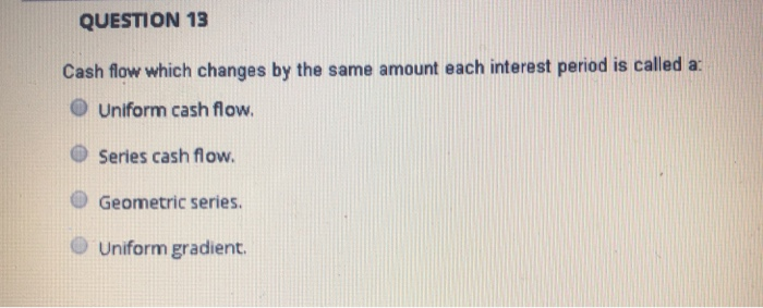 Solved QUESTION 13 Cash flow which changes by the same | Chegg.com