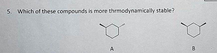 Solved 5. Which of these compounds is more thrmodynamically | Chegg.com