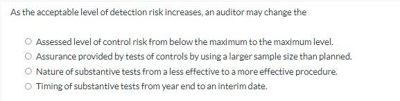 Solved As the acceptable level of detection risk increases, | Chegg.com