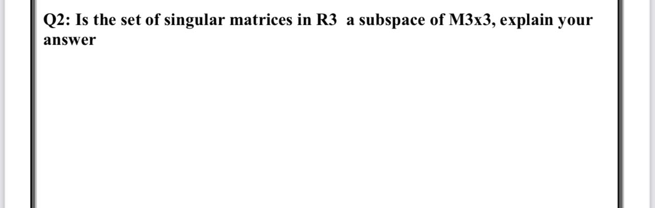 Solved Q2: Is the set of singular matrices in R3 a subspace | Chegg.com