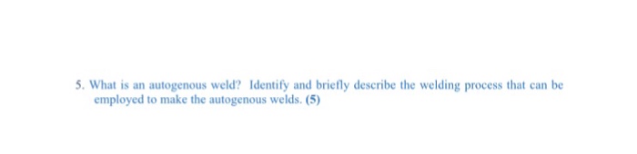 Solved 5. What is an autogenous weld? Identify and briefly | Chegg.com