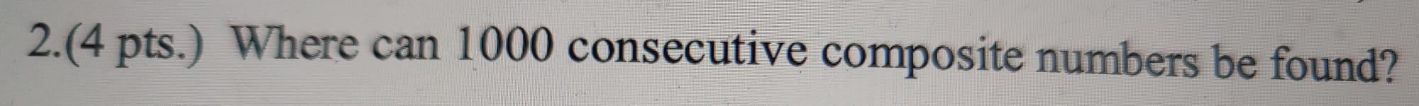 Solved 2.(4 pts.) Where can 1000 consecutive composite | Chegg.com ...