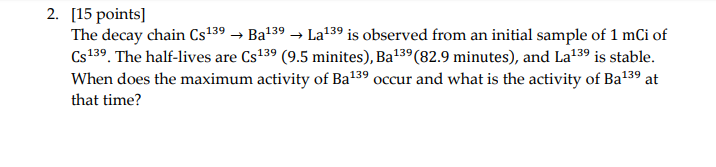 Solved 2. [15 points) The decay chain Cs139 — Ba139 — La139 | Chegg.com
