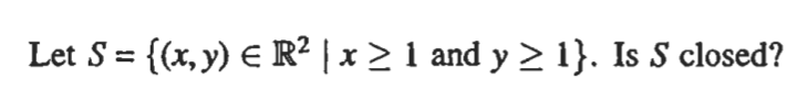 Solved Let S = {(x, y) E RP 1 x> 1 and y> 1}. Is S closed? | Chegg.com Solved Let S = {(x, y) E RP 1 x> 1 and y> 1}. Is S closed? | Chegg.com