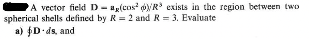 Solved A vector field D=aR(cos2ϕ)/R3 exists in the region | Chegg.com