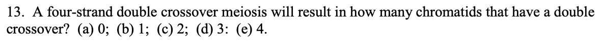 Solved 13. A four-strand double crossover meiosis will | Chegg.com