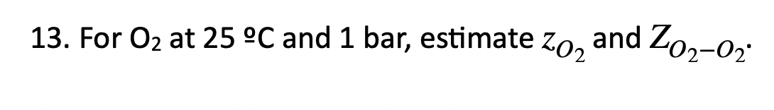 Solved 13. For O2 at 25∘C and 1 bar, estimate zO2 and | Chegg.com
