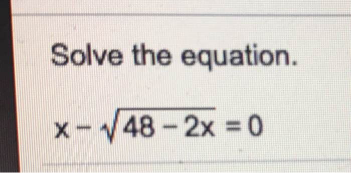 Solved Solve the equation. x - squareroot 48 - 2x = 0 | Chegg.com