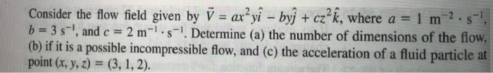 Solved Consider the flow field given by V = ax2yi-by + cz2k, | Chegg.com