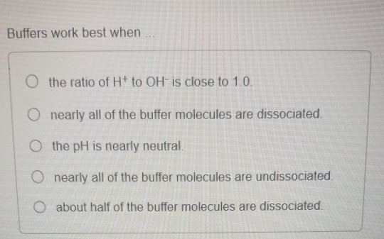 Solved Buffers work best when O the ratio of H+ to OH is | Chegg.com