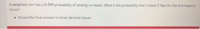 Solved A weighted coin has a 0.599 probability of landing on | Chegg.com