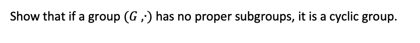 Solved Show that if a group (G ,') has no proper subgroups, | Chegg.com