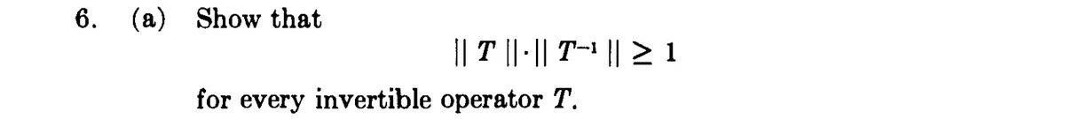 Solved 6. (a) Show that ∥T∥⋅∥∥T−1∥∥≥1 for every invertible | Chegg.com