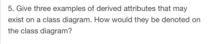 Solved 5. Give three examples of derived attributes that may | Chegg.com