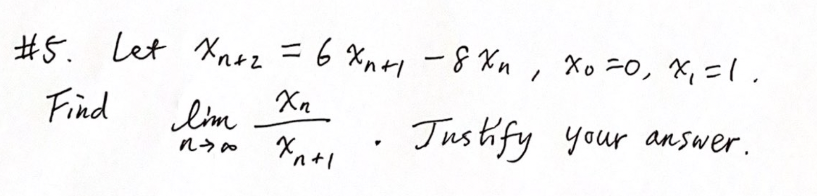 Solved \#5. Let xn+2=6xn+1−8xn,x0=0,x1=1. Find limn→∞xn+1xn. | Chegg.com