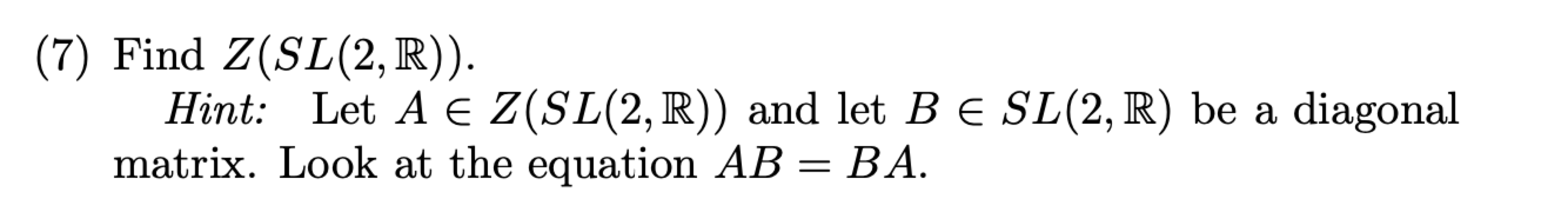 Solved (7) Find Z(SL(2,R)) Hint: Let A∈Z(SL(2,R)) and let | Chegg.com