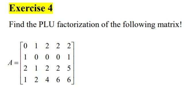 Solved Exercise 4 Find the PLU factorization of the | Chegg.com