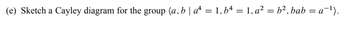 Solved (e) Sketch a Cayley diagram for the group (a, b | a4 | Chegg.com