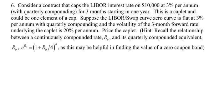Solved 6. Consider a contract that caps the LIBOR interest | Chegg.com