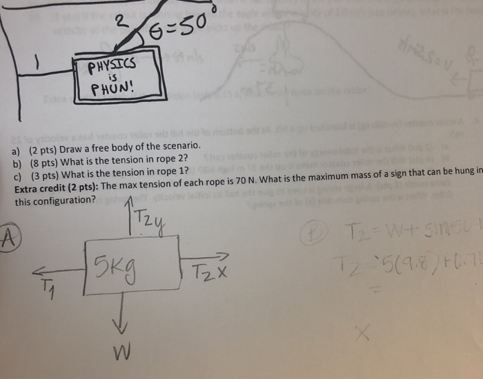 Solved 2 6 50 PHYSICS iS PHUN! a) (2 pts) Draw a free body | Chegg.com Solved 2 6 50 PHYSICS iS PHUN! a) (2 pts) Draw a free body | Chegg.com