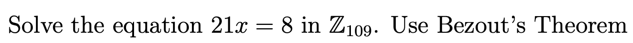 Solved Solve the equation 21x = 8 in Z109. Use Bezout's | Chegg.com