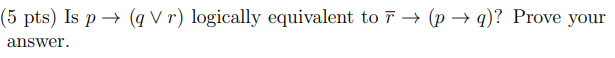 Solved (5 pts ) Is p→(q∨r) logically equivalent to rˉ→(p→q) | Chegg.com