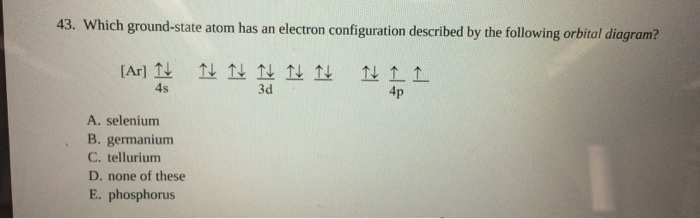 Solved 43 Which Ground State Atom Has An Electron Config