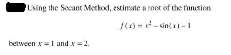 Solved Using the Secant Method, estimate a root of the | Chegg.com