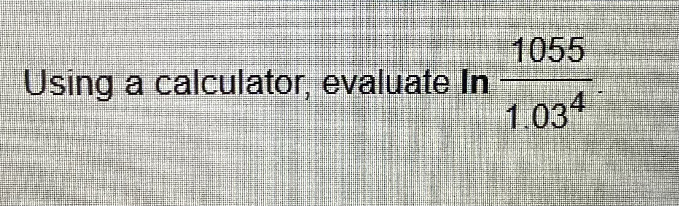 Solved Using a calculator, evaluate ln10551.034 | Chegg.com