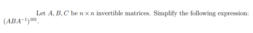 Solved Let A, B, C be nxn invertible matrices. Simplify the | Chegg.com