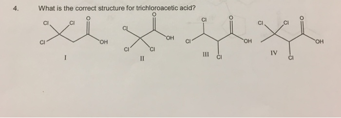 Solved 4. What is the correct structure for trichloroacetic | Chegg.com Solved 4. What is the correct structure for trichloroacetic | Chegg.com