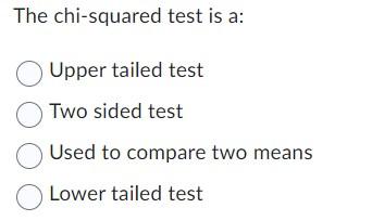 Solved The chi-squared test is a: Upper tailed test Two | Chegg.com