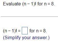Solved Evaluate (n−1)! for n=8 (n−1)!= for n=8. (Simplify | Chegg.com