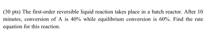 Solved (30 pts) The first-order reversible liquid reaction | Chegg.com