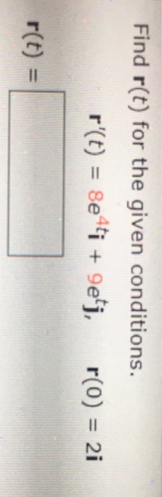 Solved Find r(t) for the given conditions. r'(t) = 8e^4ti + | Chegg.com