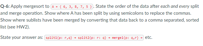 Solved Q-6: Apply mergesort to A = { 6, 3, 8, 7, 5 }). State | Chegg.com