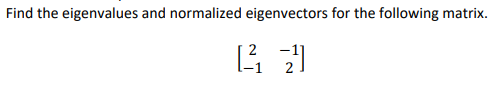 Solved Find the eigenvalues and normalized eigenvectors for | Chegg.com