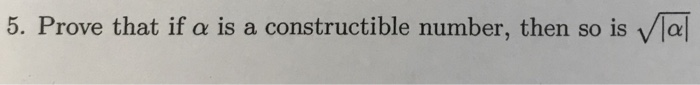 Solved 5. Prove that if α is a constructible number, then so | Chegg.com