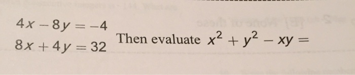 Solved 4x-8y =-4 8x+4y = 32 Then evaluate x2 + y2 - xy | Chegg.com