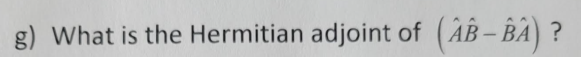 Solved g) What is the Hermitian adjoint of (A^B^−B^A^) ? | Chegg.com