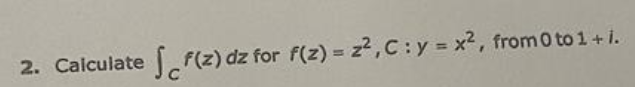 Solved 2. Calculate ∫Cf(z)dz for f(z)=z2,C:y=x2, from 0 to | Chegg.com