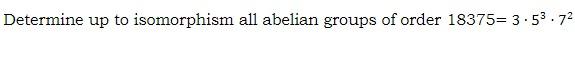 Solved Determine up to isomorphism all abelian groups of | Chegg.com