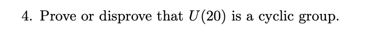 Solved 4. Prove or disprove that U(20) is a cyclic group. | Chegg.com