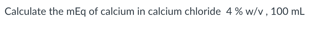 Solved Calculate the mEq of calcium in calcium chloride 4% | Chegg.com