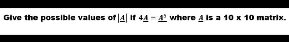 Solved Give the possible values of ∣A∣ if 4A=A5 where A is a | Chegg.com
