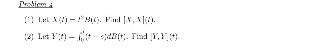 Solved Problem 4 (1) Let X(t)=t2B(t). Find [X,X](t). (2) Let | Chegg.com