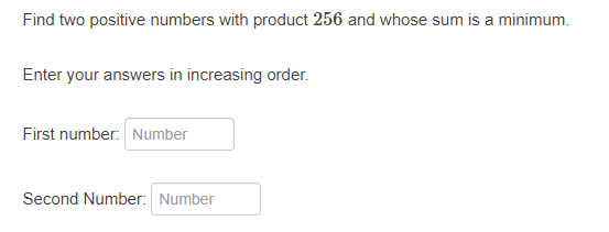 Solved Find two positive numbers with product 256 and whose | Chegg.com