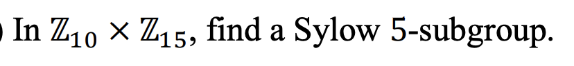 Solved In Z10 X Z15, find a Sylow 5-subgroup. | Chegg.com