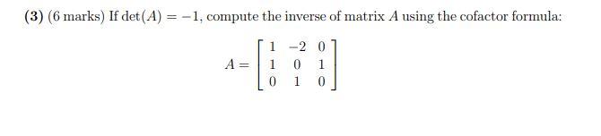 Solved (3) (6 marks) If det (A) = -1, compute the inverse of | Chegg.com